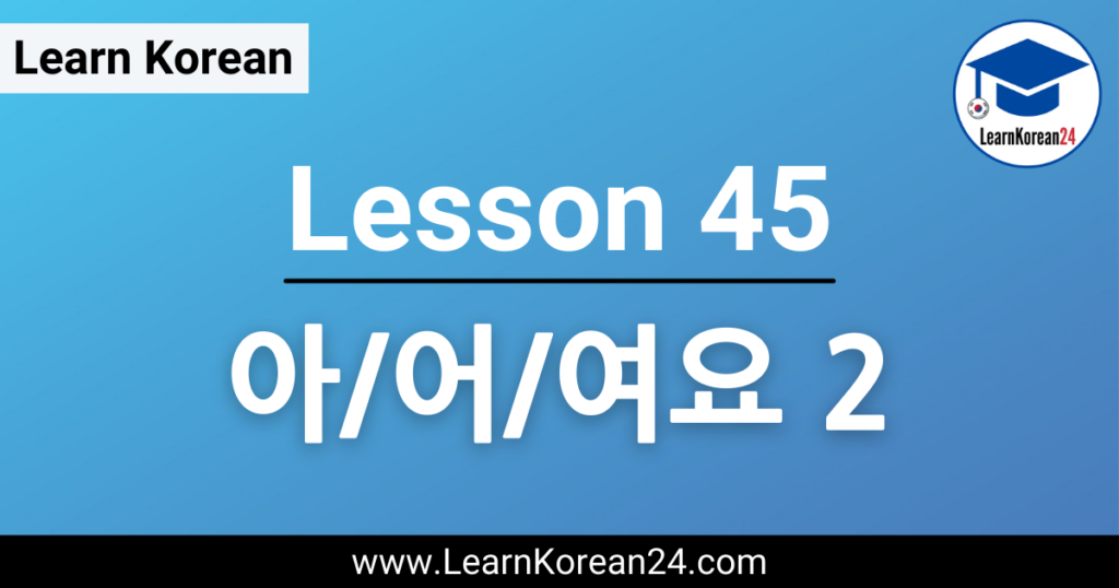 Lesson 45: 아/어/여요 2 - LearnKorean24