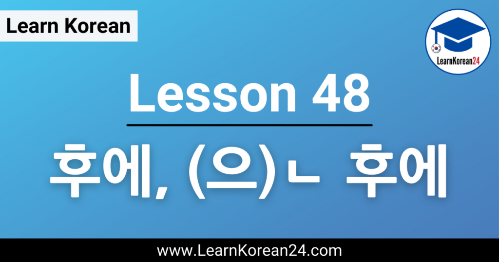 Lesson 48: 후에, (으)ㄴ 후에 - LearnKorean24